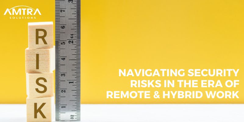 Navigating Security Risks in the Era of Remote and Hybrid Work Navigating Security Risks in the Era of Remote and Hybrid Work